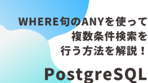 【PostgreSQL】WHERE句のANYを使って複数条件検索を行う方法を解説！